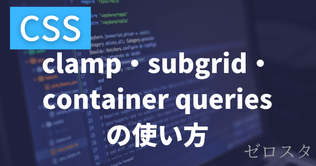 【2025年版】CSS最新機能まとめ｜clamp・subgrid・container queriesの使い方 - ゼロスタ