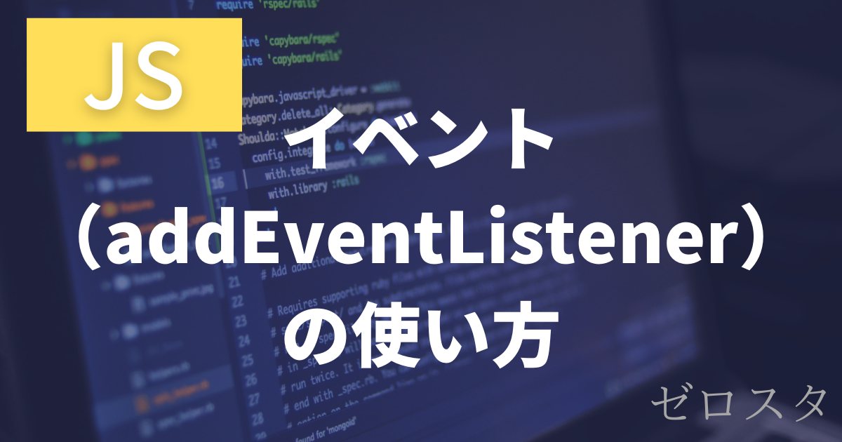 JavaScriptのイベントとは？addEventListenerの使い方を解説 - ゼロスタ