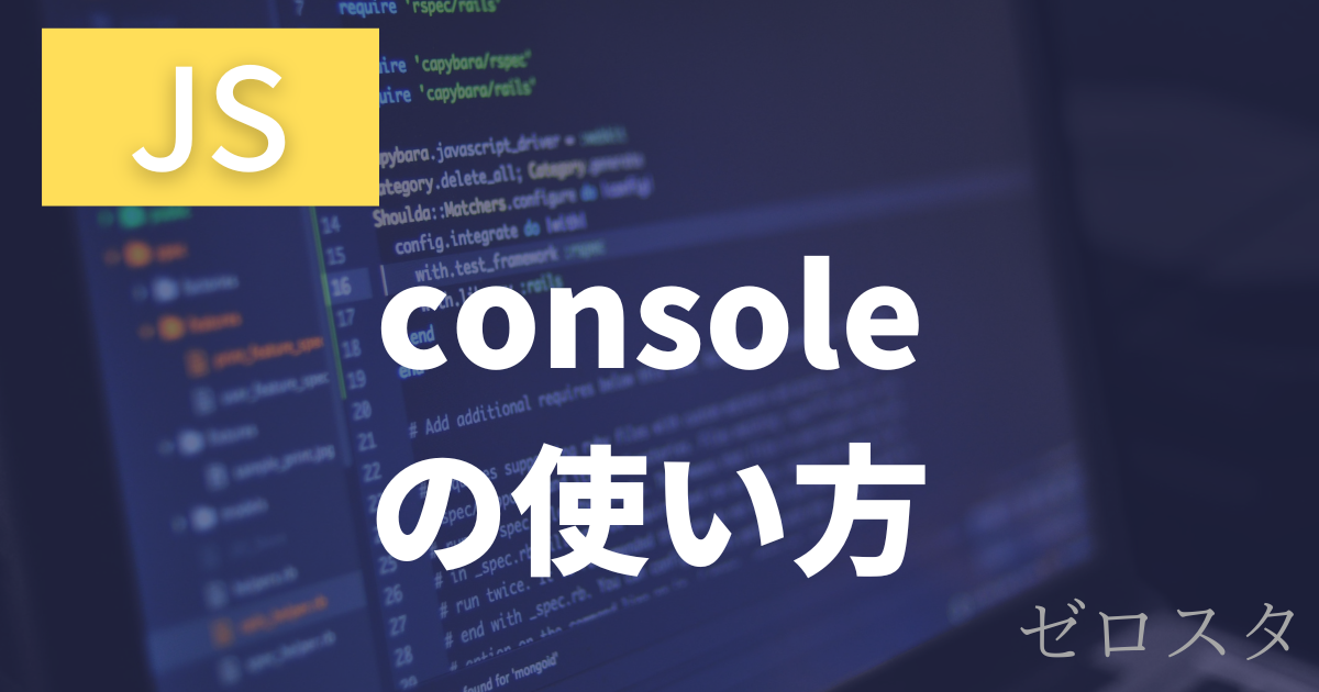 JavaScriptのconsoleの使い方を徹底解説！開発が10倍楽になるデバッグ方法 - ゼロスタ